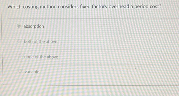 Solved Which costing method considers fixed factory overhead | Chegg.com
