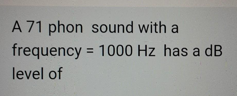 Solved A 71 phon sound with a frequency = 1000 Hz has a dB | Chegg.com