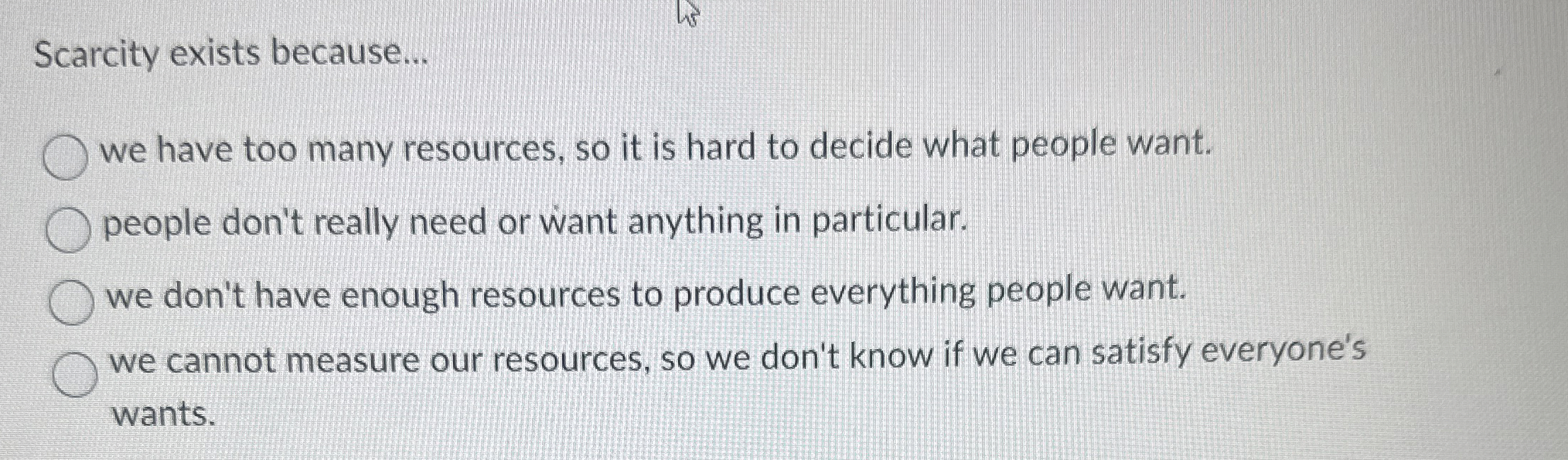 Solved Scarcity exists because...we have too many resources, | Chegg.com