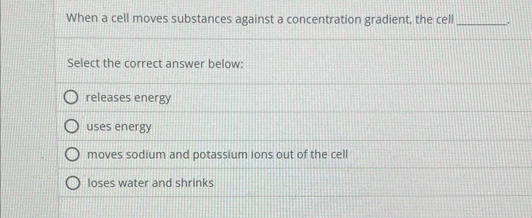 Solved When a cell moves substances against a concentration | Chegg.com