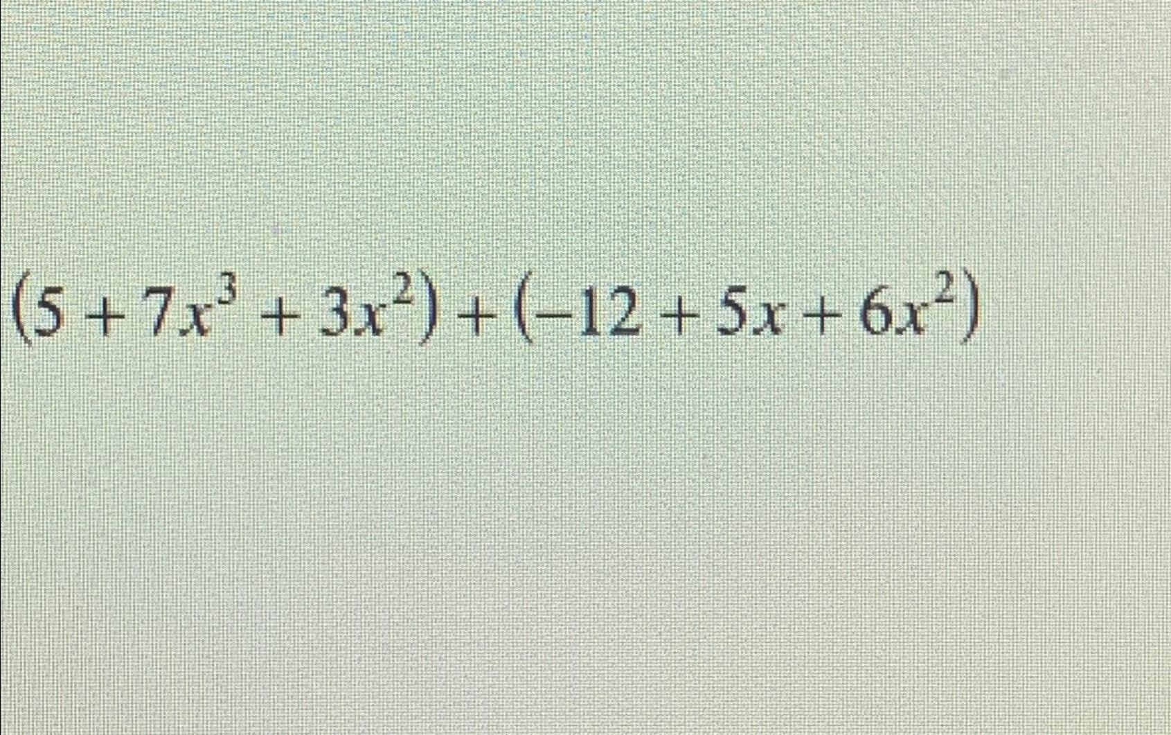 Solved simplify (5+7x3+3x2)+(-12+5x+6x2) | Chegg.com