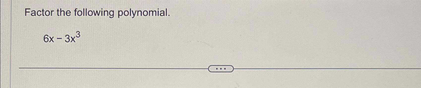 Solved Factor the following polynomial.6x-3x3 | Chegg.com