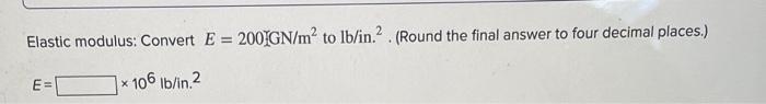 Solved Elastic modulus: Convert E=200GN/m2 to lb/in2. (Round | Chegg.com