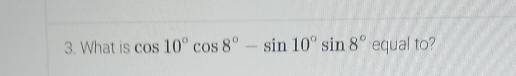Solved What is cos10∘cos8∘−sin10∘sin8∘ equal to? | Chegg.com