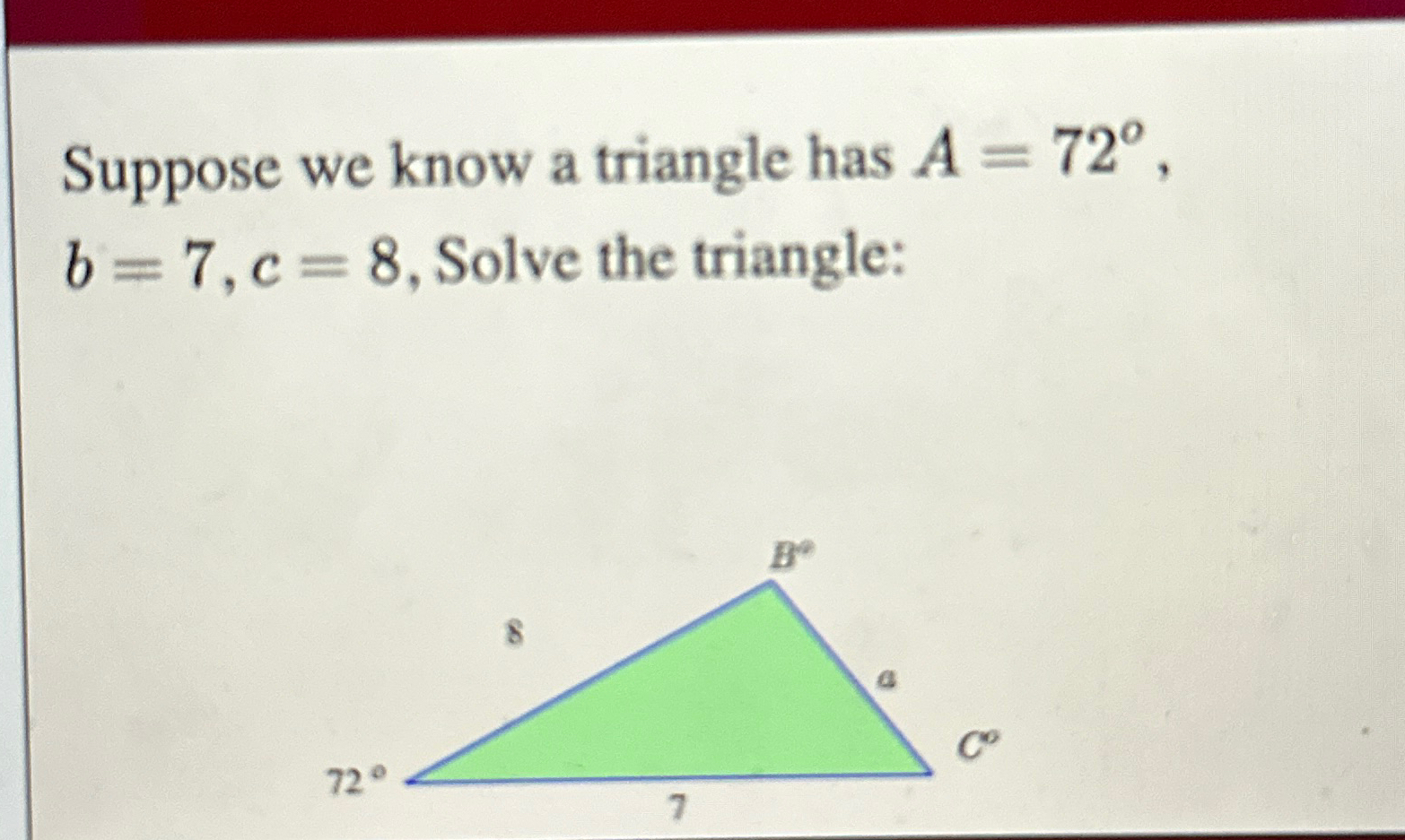 Solved Suppose we know a triangle has A=72°, b=7,c=8, ﻿Solve | Chegg.com