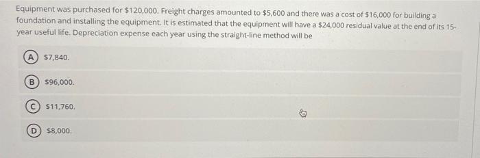 Solved Equipment was purchased for $120,000. Freight charges | Chegg.com