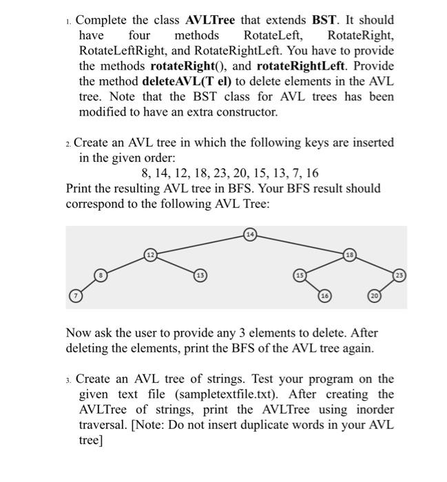 Solved 1. Complete the class AVLTree that extends BST. It | Chegg.com Solved 1. Complete the class AVLTree that extends BST. It | Chegg.com
