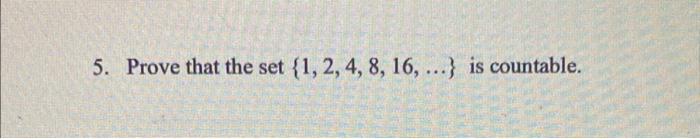 Solved 5. Prove that the set {1,2,4,8,16,…} is countable. | Chegg.com