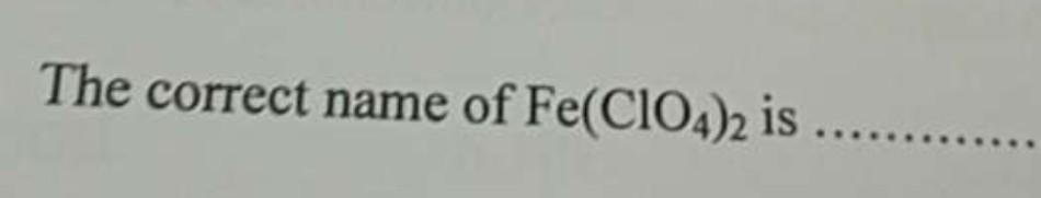 Solved The correct name of Fe(CIO4)2 is | Chegg.com