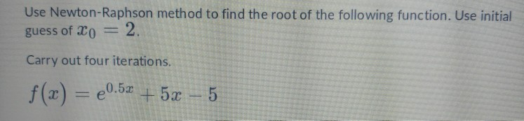 Solved Use Newton-Raphson method to find the root of the | Chegg.com