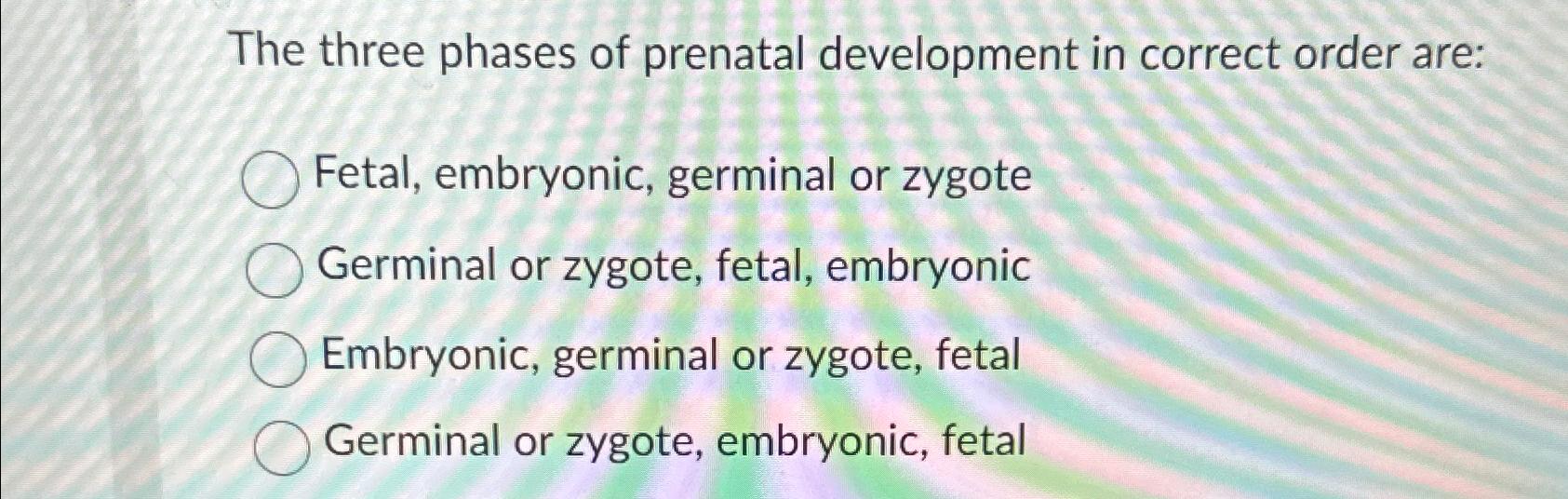 Solved The three phases of prenatal development in correct | Chegg.com