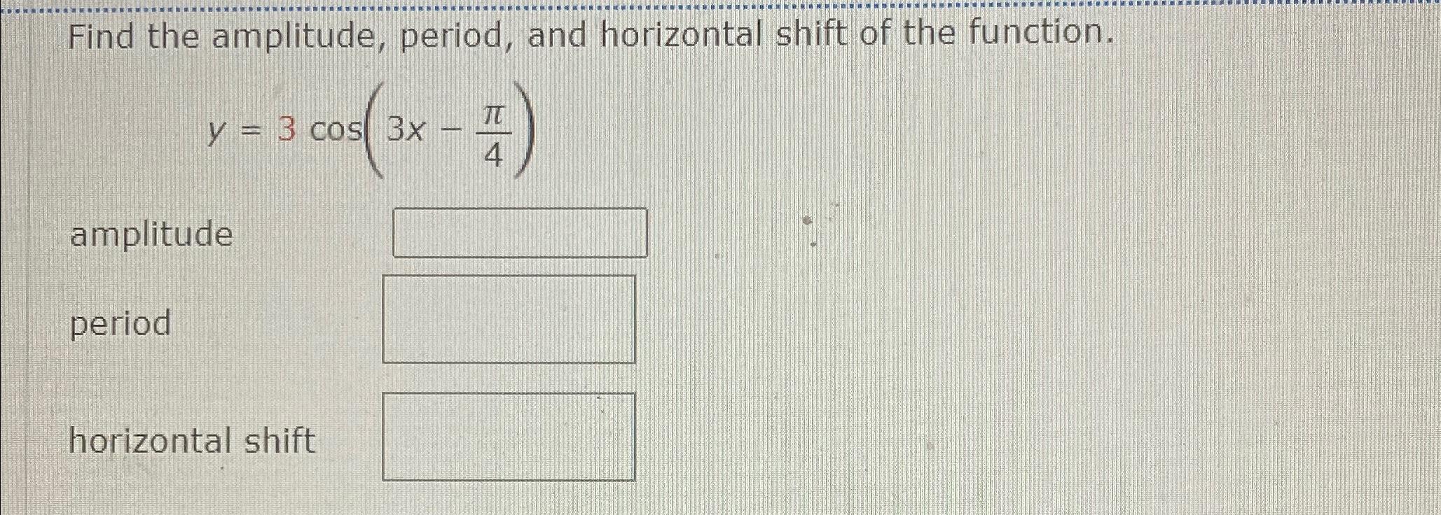 Solved Find the amplitude, period, and horizontal shift of | Chegg.com