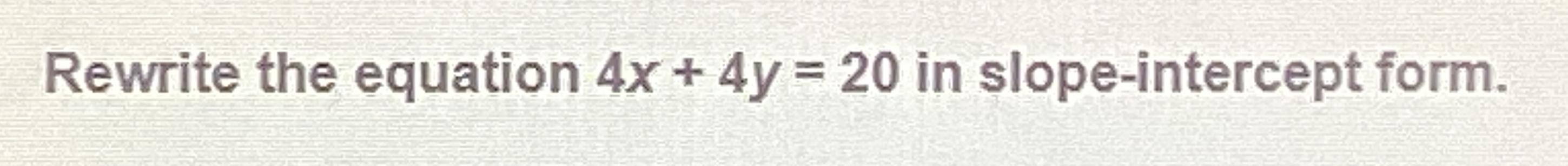Solved Rewrite the equation 4x+4y=20 ﻿in slope-intercept | Chegg.com