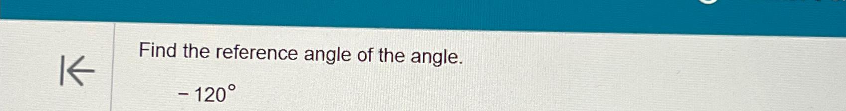 Solved Find the reference angle of the angle.-120° | Chegg.com