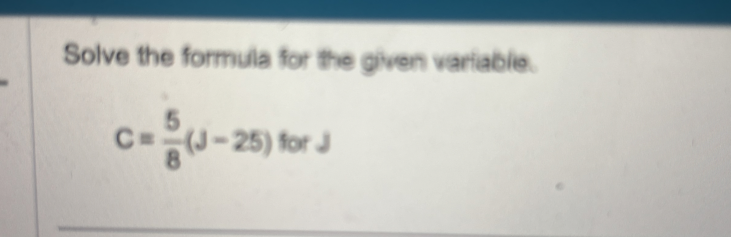 Solved Solve the formula for the given variabie.C=58(J-25) | Chegg.com