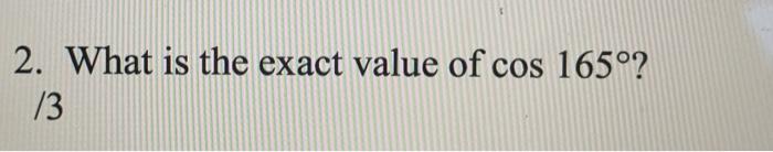 Solved 2. What is the exact value of cos 165°? /3 | Chegg.com