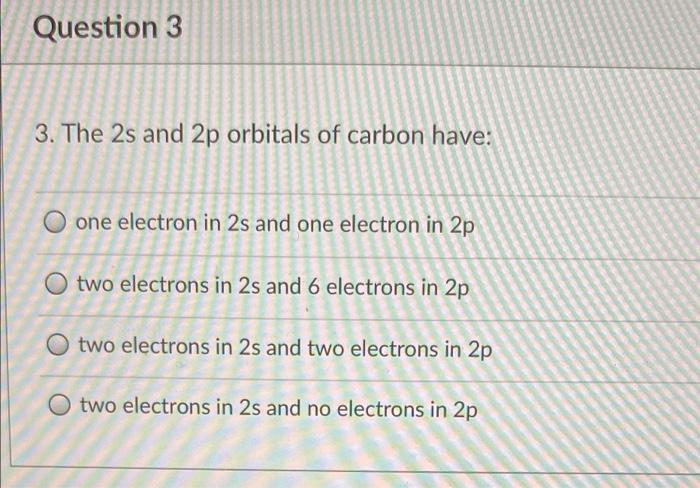 Solved Question 3 3. The 2s and 2p orbitals of carbon have: | Chegg.com