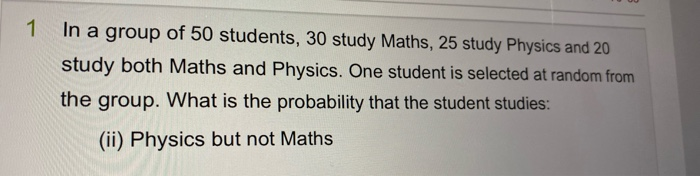 Solved In a group of 50 students, 30 study Maths, 25 study | Chegg.com