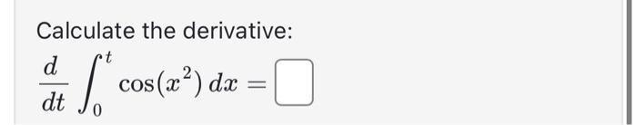Solved Calculate the derivative: dtd∫0tcos(x2)dx= | Chegg.com