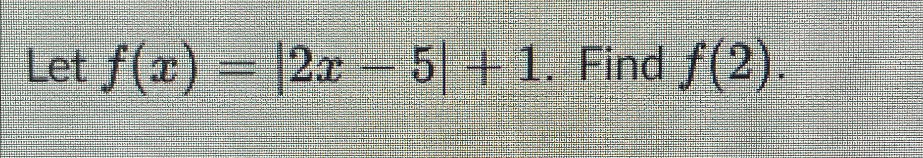 Solved Let f(x)=|2x-5|+1. ﻿Find f(2) | Chegg.com