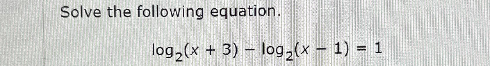 Solved Solve the following equation.log2(x+3)-log2(x-1)=1 | Chegg.com