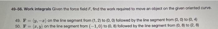 Solved 49-56. Work integrals Given the force field F. find | Chegg.com