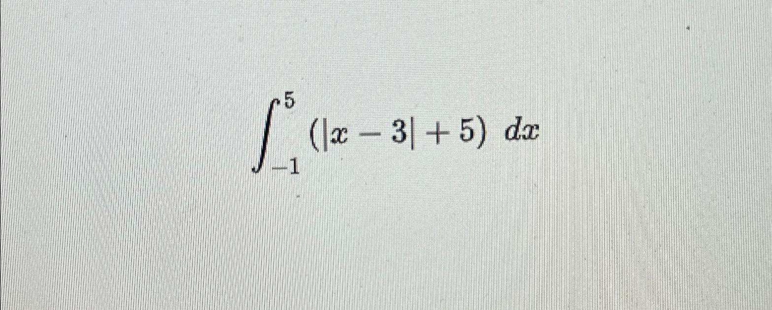 Solved ∫-15(|x-3|+5)dx | Chegg.com