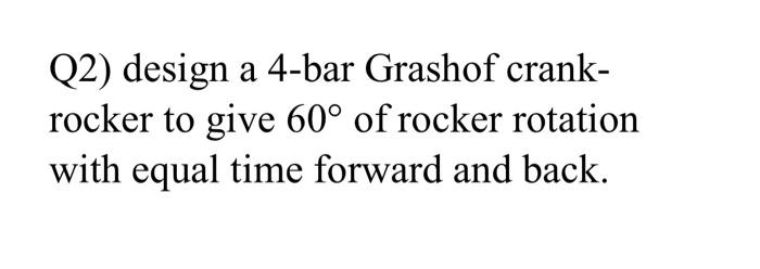 Solved Q2) design a 4-bar Grashof crankrocker to give 60∘ of | Chegg.com