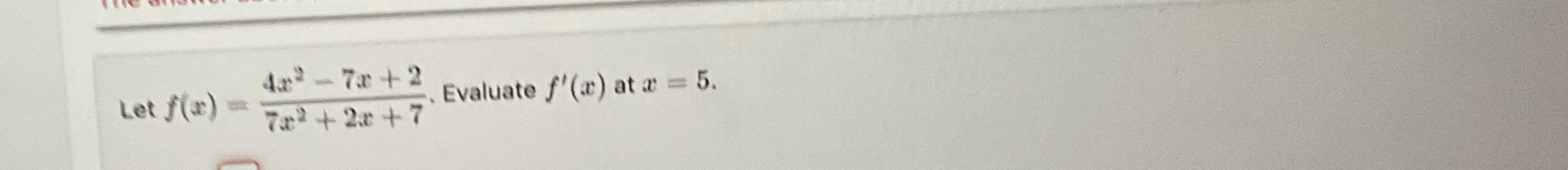Solved Let f(x)=4x2-7x+27x2+2x+7, ﻿Evaluate f'(x) ﻿at x=5 | Chegg.com