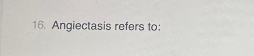 Solved Angiectasis refers to: | Chegg.com