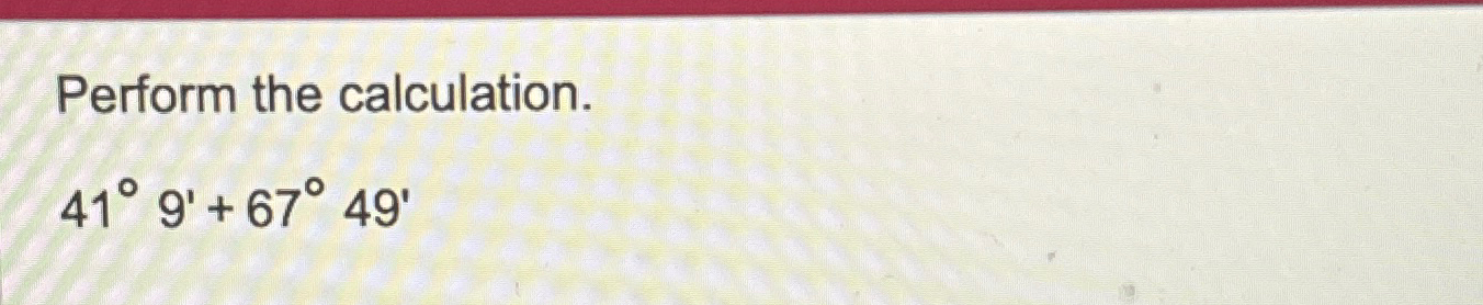 Solved Perform the calculation.41°9'+67°49' | Chegg.com