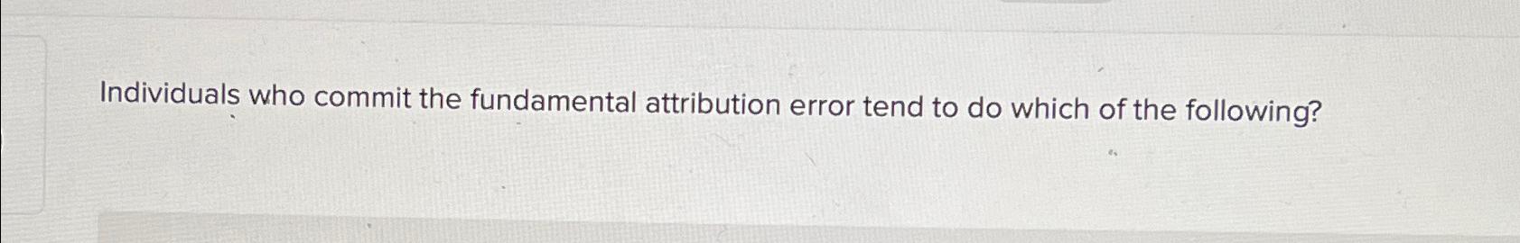 Solved Individuals who commit the fundamental attribution | Chegg.com