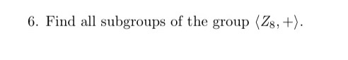 Solved 6. Find all subgroups of the group (Z8, +). | Chegg.com