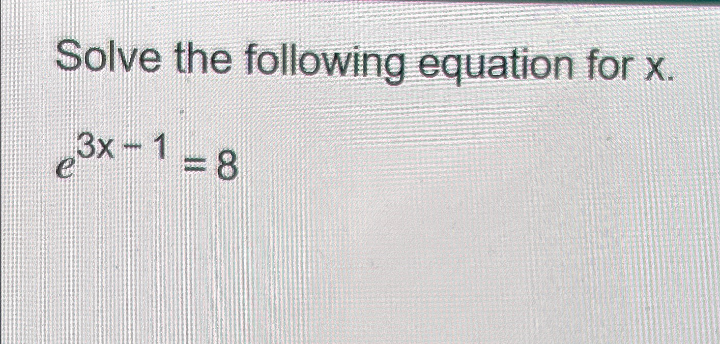 Solved Solve the following equation for x.e3x-1=8 | Chegg.com