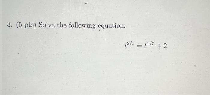 Solved 3. (5 pts) Solve the following equation: t2/5=t1/5+2 | Chegg.com