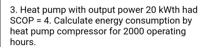 Solved = 3. Heat pump with output power 20 kWth had SCOP = | Chegg.com