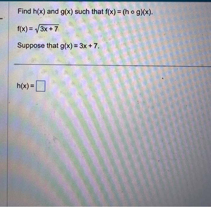 Solved Find h(x) and g(x) such that f(x)=(h∘g)(x) f(x)=3x+7 | Chegg.com