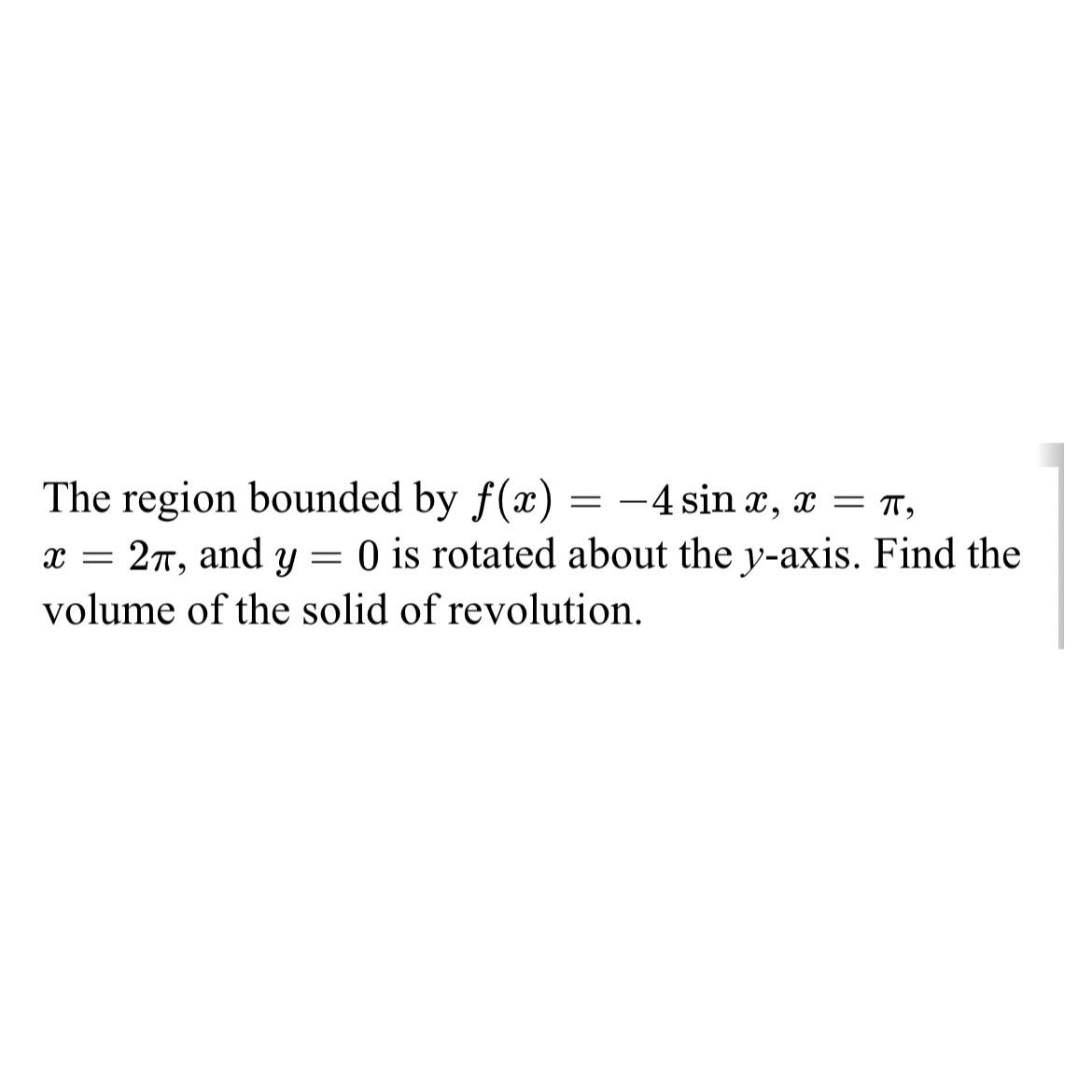 Solved The region bounded by f(x)=-4sinx,x=π, x=2π, ﻿and y=0 | Chegg.com
