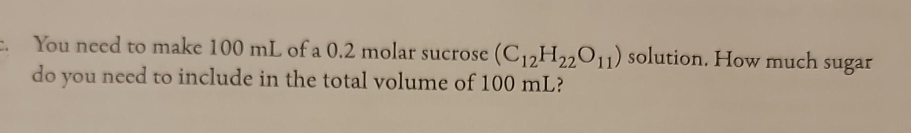 Solved You need to make 100 mL of a 0.2 molar sucrose | Chegg.com