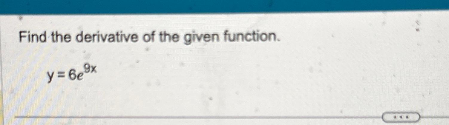 Solved Find the derivative of the given function.y=6e9x | Chegg.com