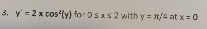 Solved 3. y' = 2 x cos?(y) for 0 sxs 2 with y = 1/4 at x = 0 | Chegg.com