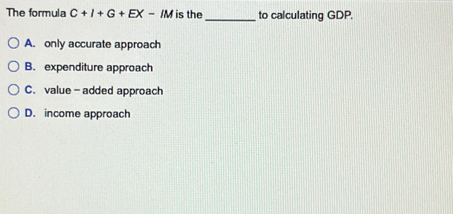 Solved The formula C+I+G+Ex-IM ﻿is the to calculating GDP.A. | Chegg.com