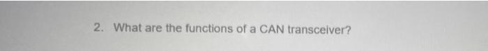 Solved 2. What are the functions of a CAN transceiver? | Chegg.com