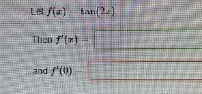 Solved Let f(x)=tan(2x) Then f′(x)= and f′(0)= | Chegg.com