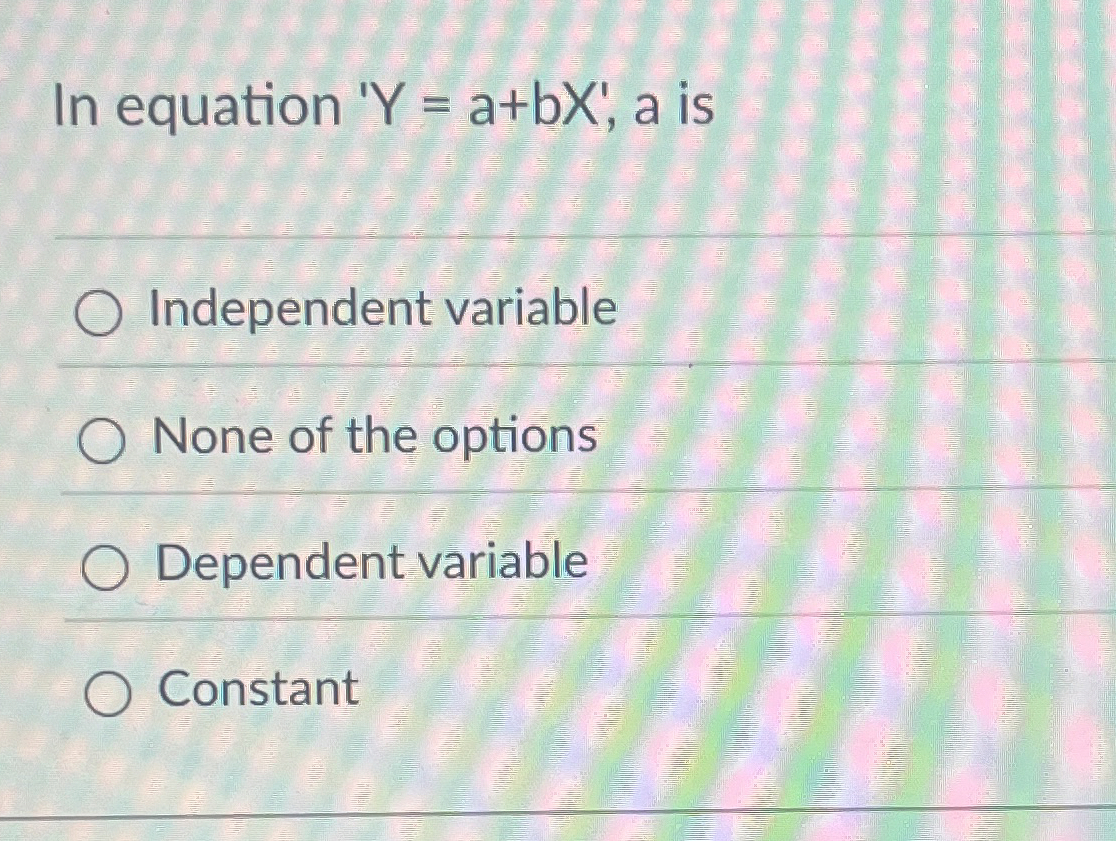Solved In equation ' Y=a+bx' ' a ﻿isIndependent variableNone | Chegg.com