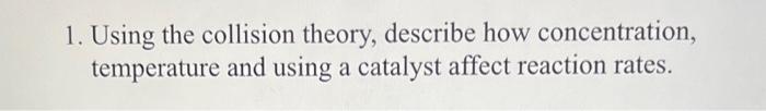 Solved 1. Using the collision theory, describe how | Chegg.com