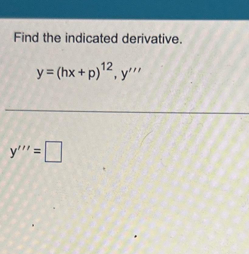 Solved Find the indicated derivative.y=(hx+p)12,y'''y'''= | Chegg.com