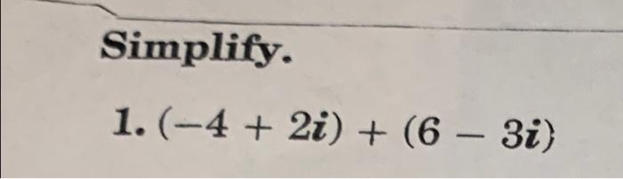 Solved Simplify. 1.(-4 + 2i) + (6 – 3i) | Chegg.com
