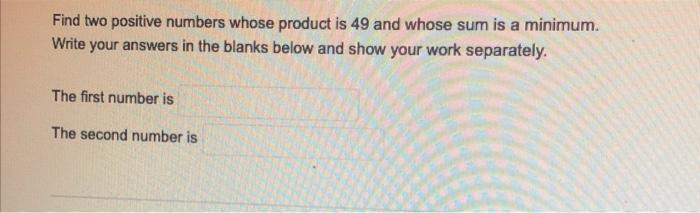 Solved Find two positive numbers whose product is 49 and | Chegg.com
