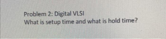 Solved Problem 2: Digital VLSI What is setup time and what | Chegg.com